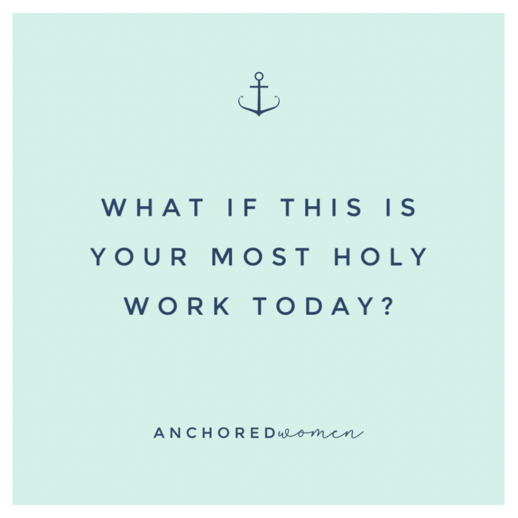 What is your most holy work today? - Anchored Women